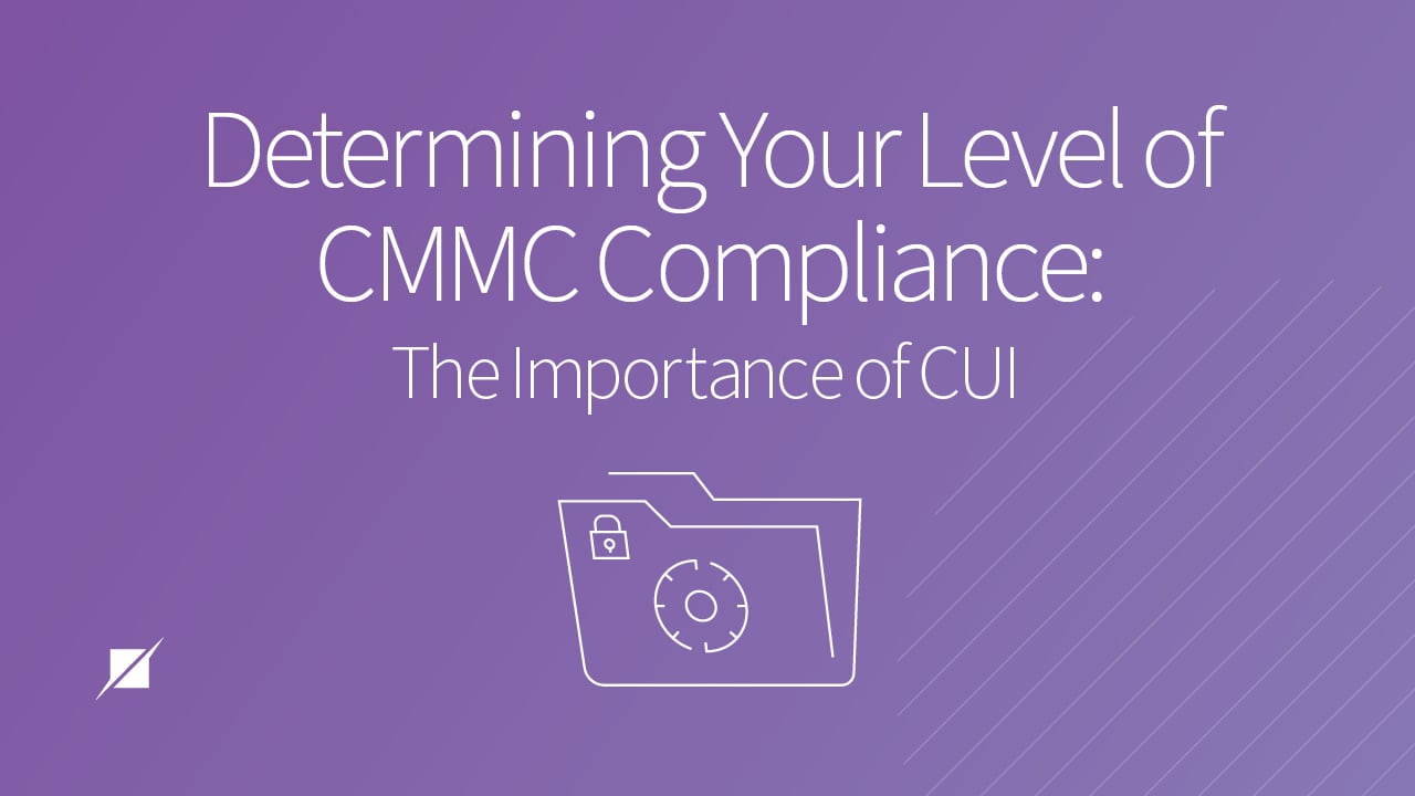 Determining Your Level of CMMC Compliance: The Importance of CUI Determining Your Level of CMMC Compliance: The Importance of CUI